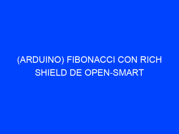 (Arduino) Fibonacci con Rich Shield de OPEN-SMART